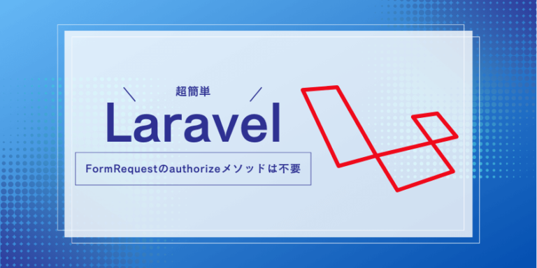 【Laravel】FormRequestのauthorizeメソッドは不要！ | Izumi Blog